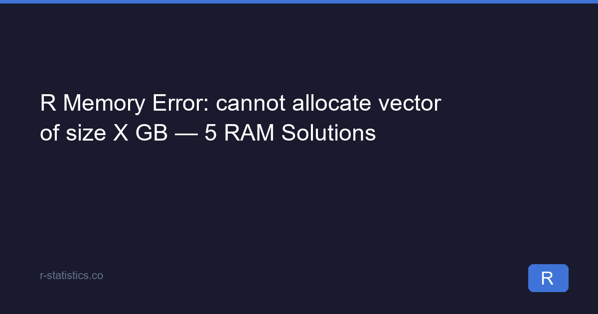 R Memory Error: 'cannot allocate vector', 5 Solutions From Quick to ...