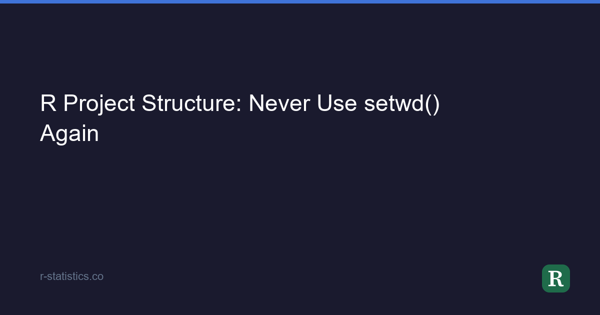 R Project Structure: Never Use setwd() Again