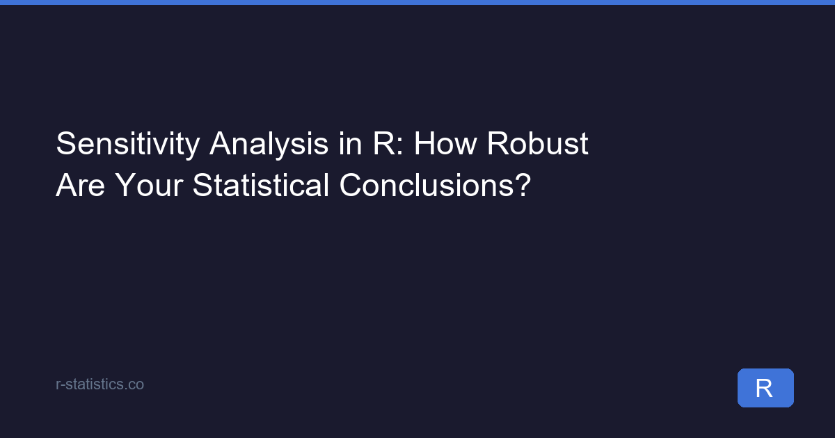 Sensitivity Analysis in R: How Robust Are Your Statistical Conclusions?